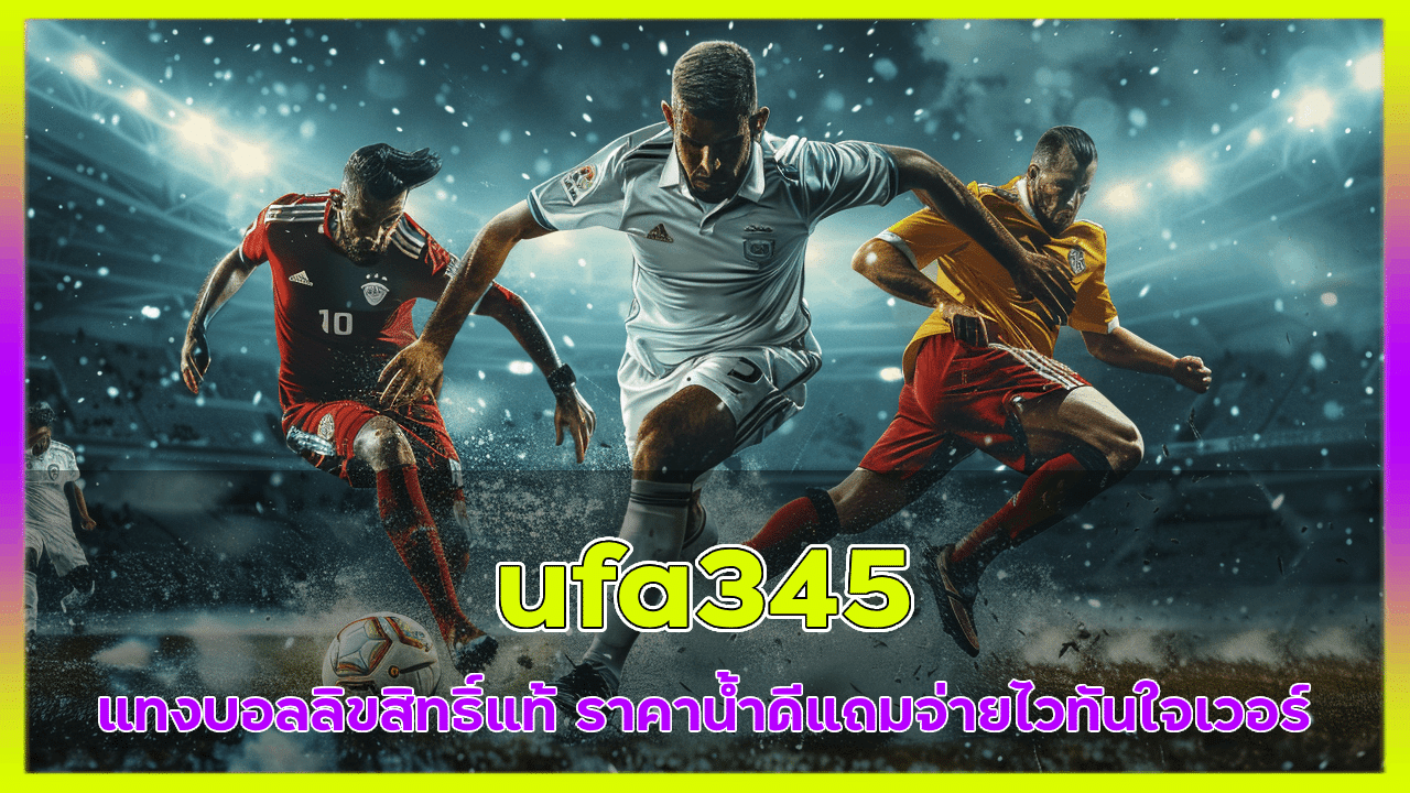 ufa345 แทงบอลลิขสิทธิ์แท้ ราคาน้ำดีแถมจ่ายไวทันใจเวอร์